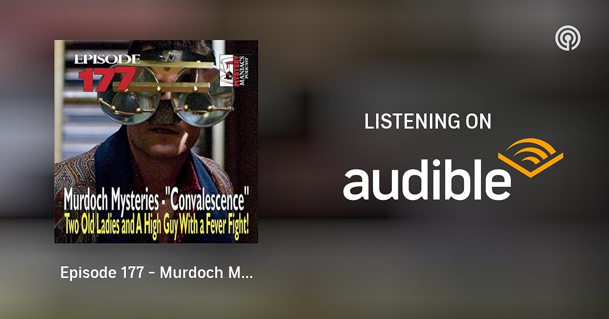 Episode 177 - Murdoch Mysteries - "Convalescence" - Two Old Ladies and A High Guy With a Fever ...